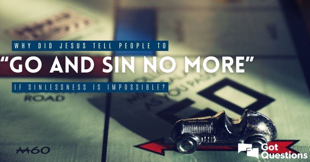 WHY DID JESUS TELL PEOPLE “TO GO AND SIN NO MORE” IF SINLESS IS ...